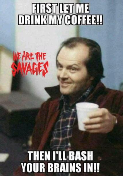 Good morning psychos and Happy Friday Eve!! Remember, have coffee first ...